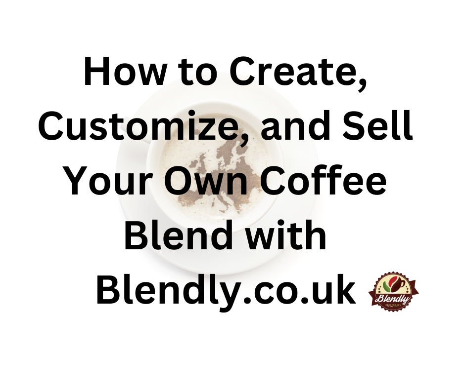 How to Create, Customize, and Sell Your Own Coffee Blend with Blendly.co.uk
